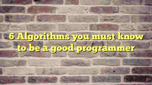 6 Algorithms you must know to be a good programmer – Zareef Ahmed : Bigdata and Devops ...