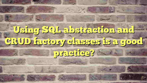 Using SQL abstraction and CRUD factory classes is a good practice? – Zareef Ahmed : Bigdata and ...